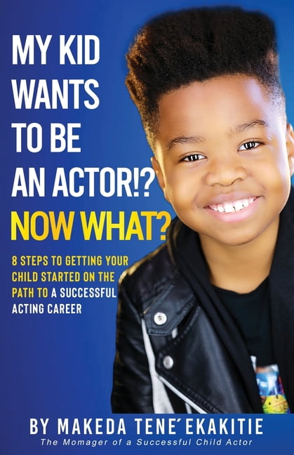 My Kid Wants To Be an Actor!? Now What?: 8 Steps to Getting Your Child ...