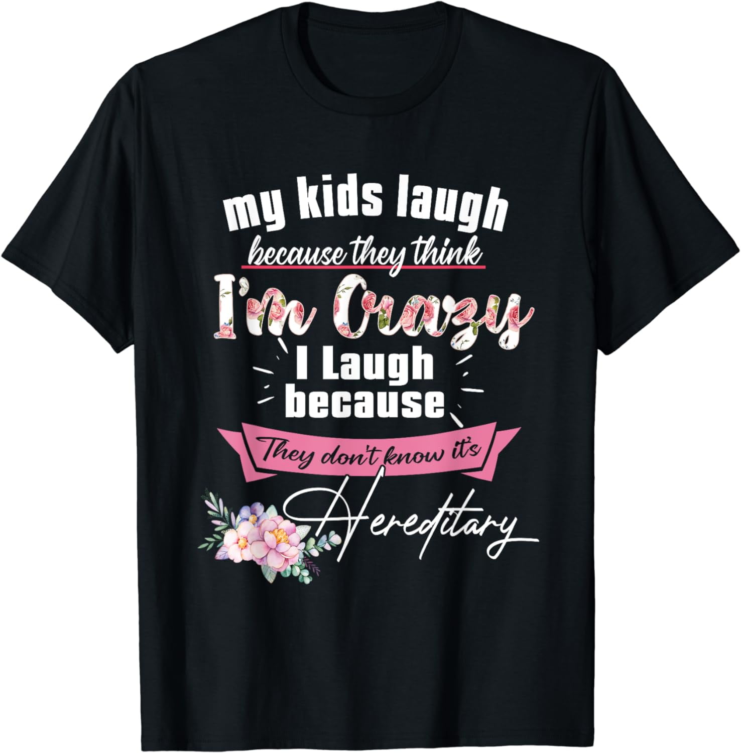 My Kids Laugh Because They Think I'm Crazy I Laugh Because T-Shirt ...