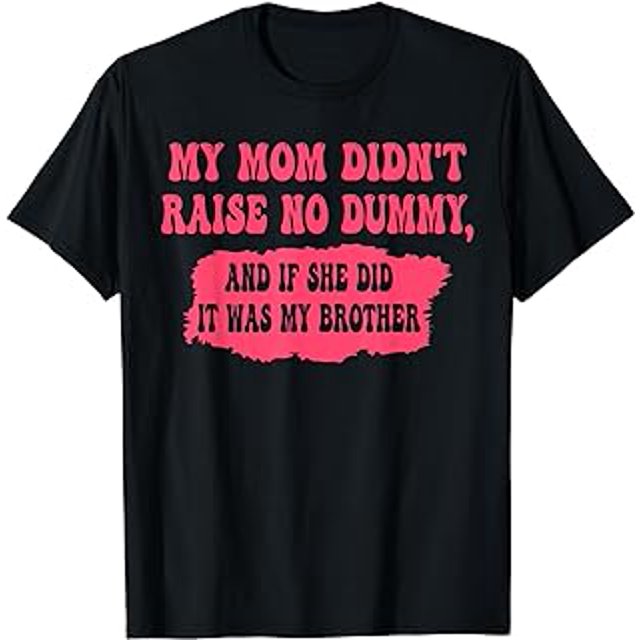 My Mom Didnt Raise No Dummy And If She Did It Was Brother T Shirt