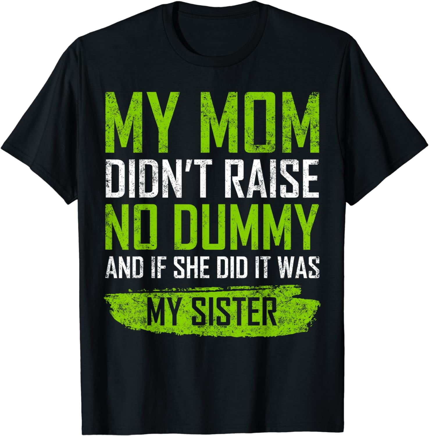 My Mom Didnt Raise No Dummy And If She Did It Was My Sister T Shirt