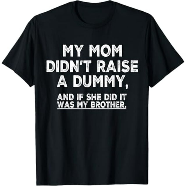 My Mom Didnt Raise No Dummy And If She Did It Was My Brother T Shirt