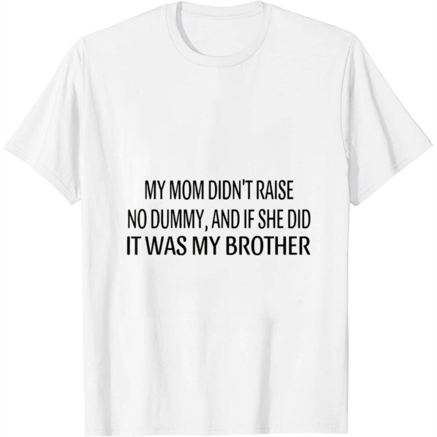 My Mom Didnt Raise No Dummy And If She Did It Was My Brother Womens T