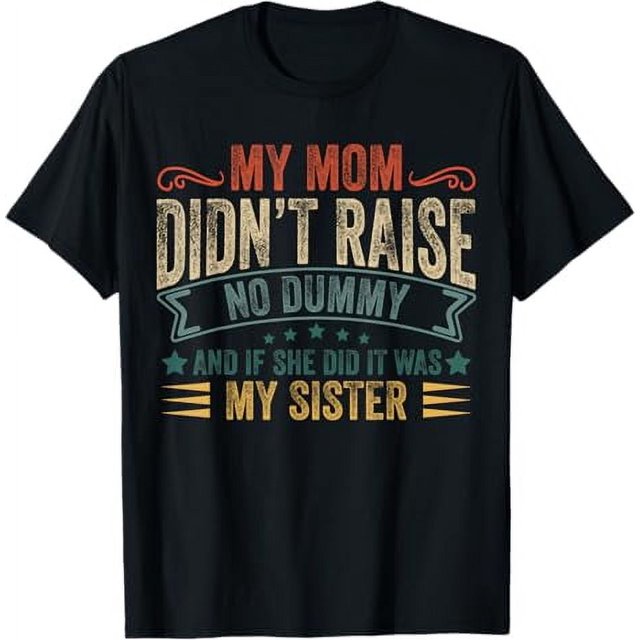 My Mom Didnt Raise No Dummy And If She Did It Was My Sister T Shirt