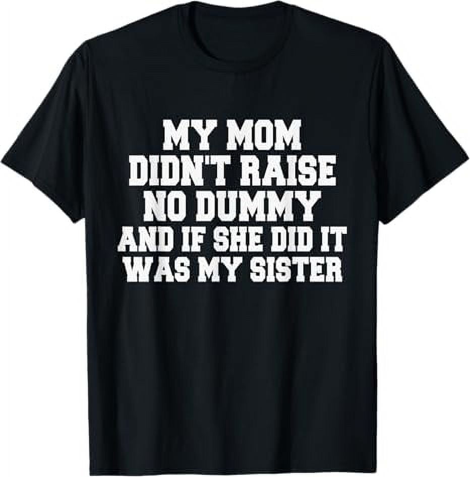My Mom Didnt Raise No Dummy And If She Did It Was Sister T Shirt