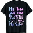 My Mom Didnt Raise No Dummy And If She Did It Was My Sister T Shirt