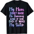 My Mom Didnt Raise No Dummy And If She Did It Was My Sister T Shirt