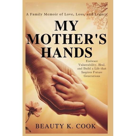 My Mother's Hands: A Family Memoir of Love, Loss, and Legacy: Embrace ...