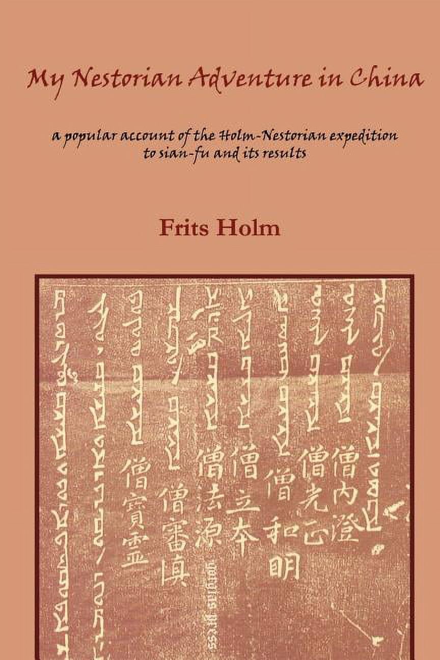 My Nestorian Adventure in China: A Popular Account of the Holm-Nestorian Expedition to Sian-Fu ...