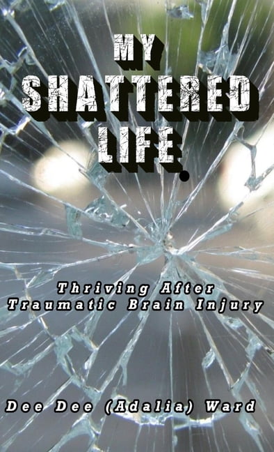 My Shattered Life: Thriving After Traumatic Brain Injury, (Hardcover ...
