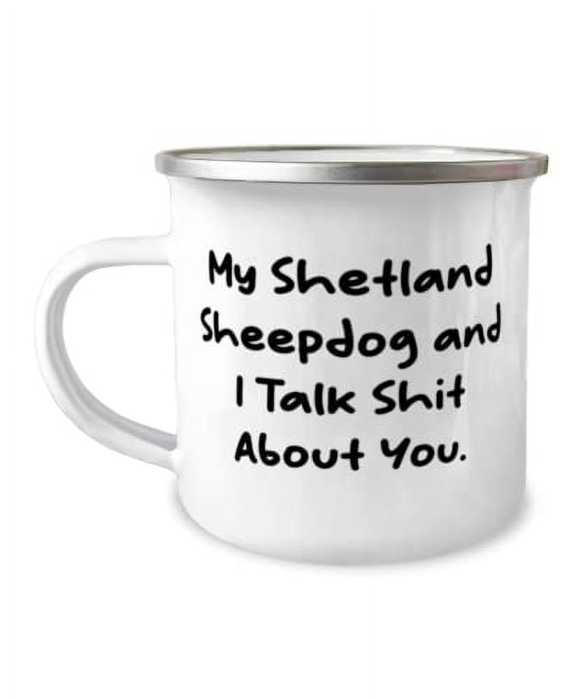 My Shetland Sheepdog and I Talk Shit About. Shetland Sheepdog 12oz ...