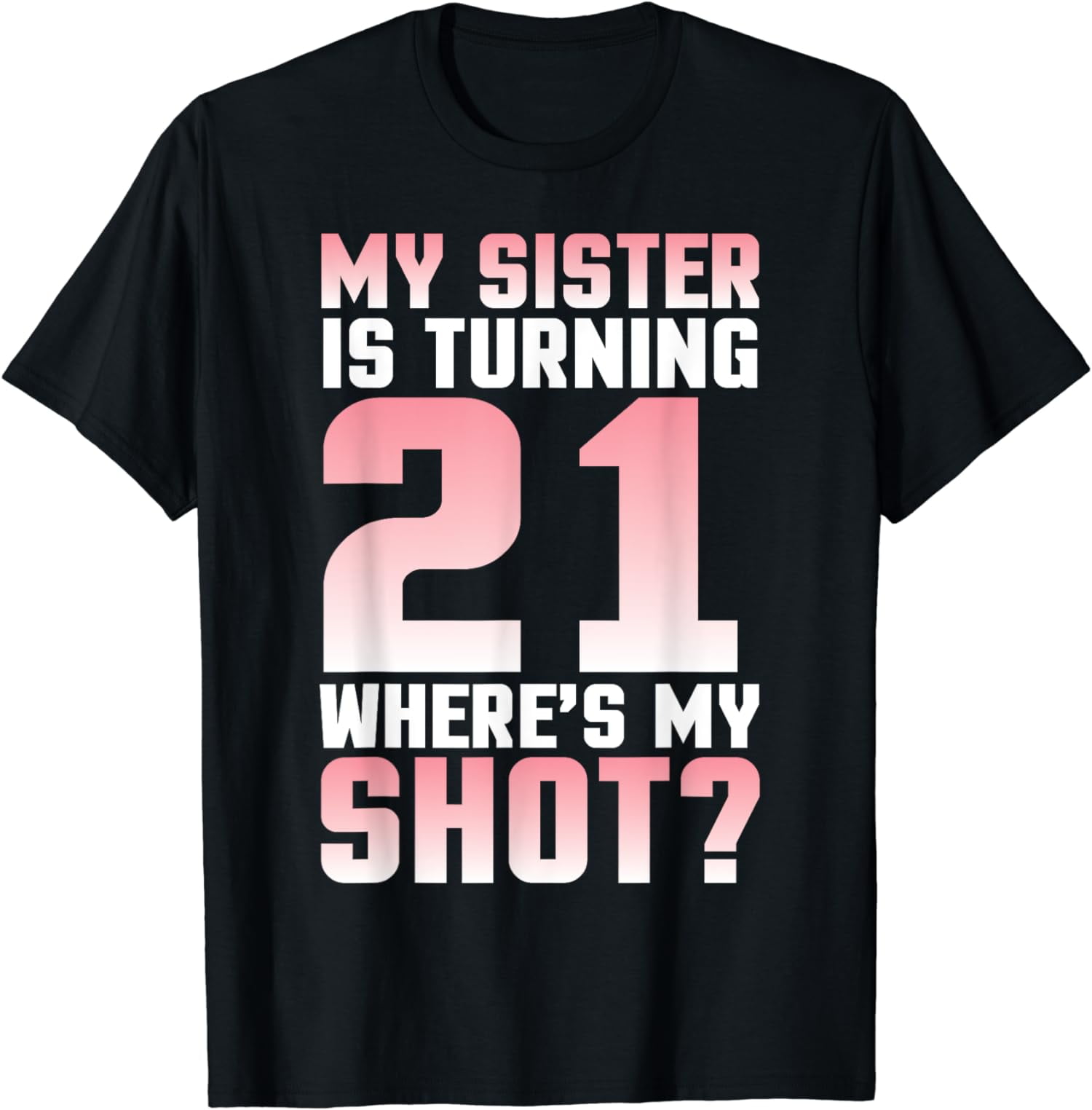 My Sister Is Turning 21 Years Where's My Shot Her Birthday T-Shirt ...