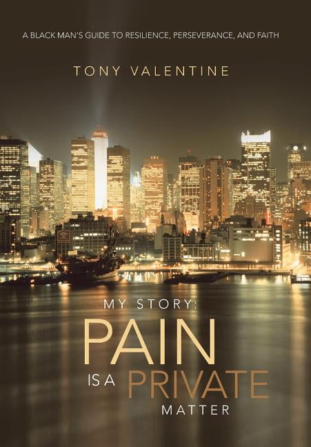 My Story Pain Is a Private Matter : A Black Man's Guide to Resilience, Perseverance, and Faith ...
