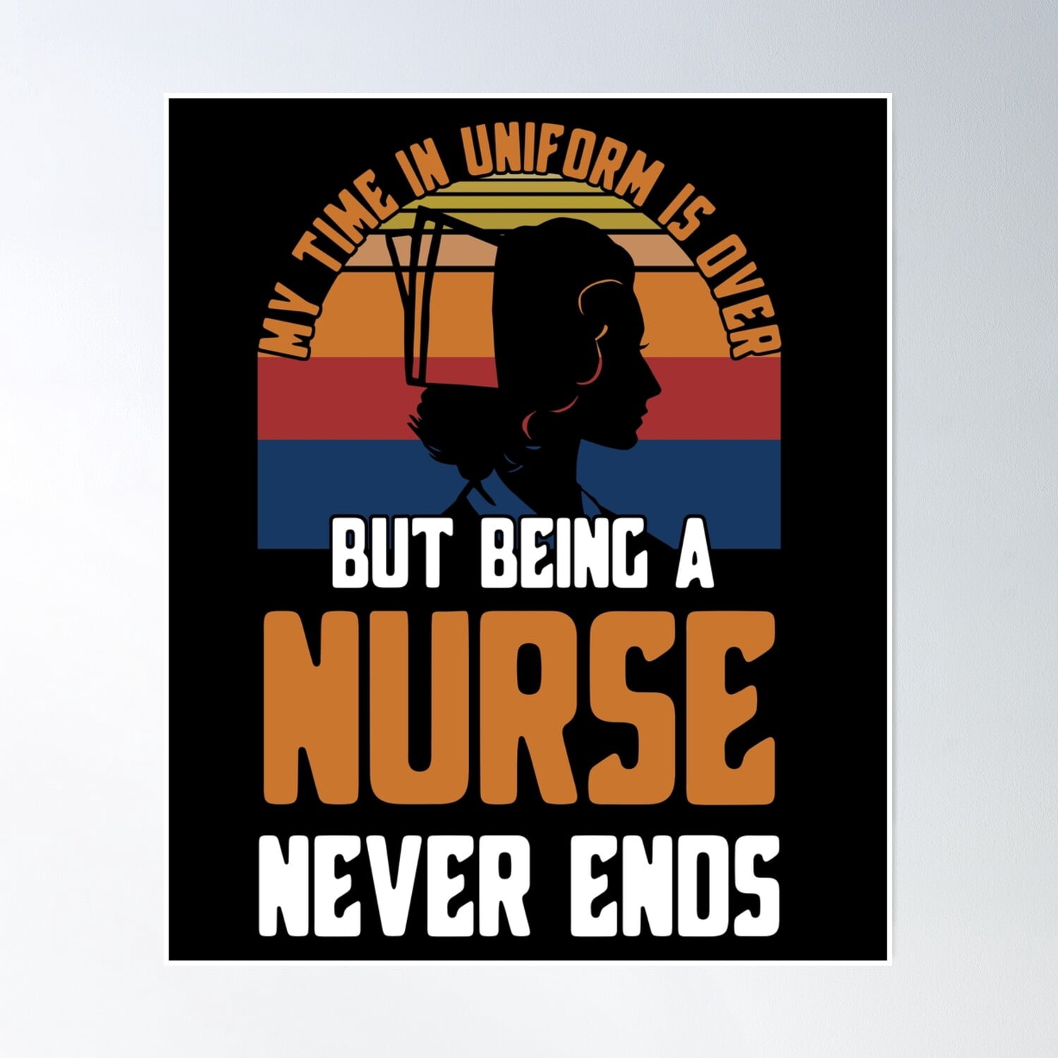 My Time In Uniform Is Over But Being A Nurse Never Ends Poster Wall Art ...