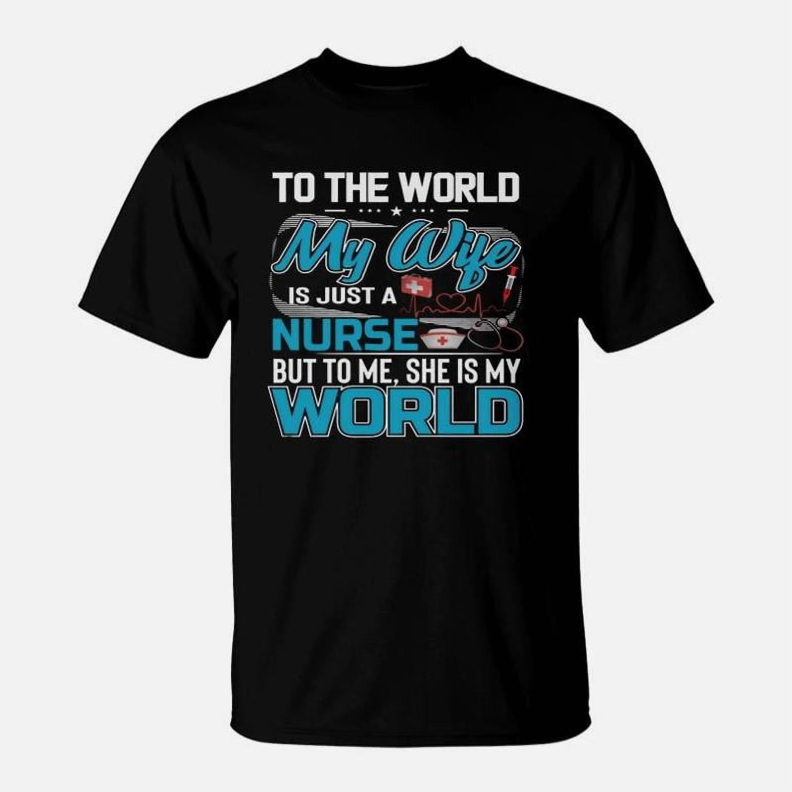 My Wife Is A Nurse But To Me She Is My World TShirt - Walmart.com
