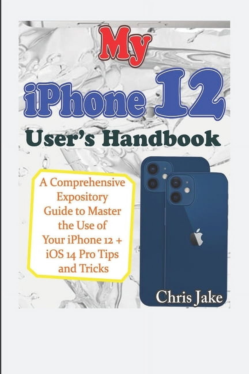 My iPhone 12 User's Handbook: A Comprehensive Expository Guide to ...