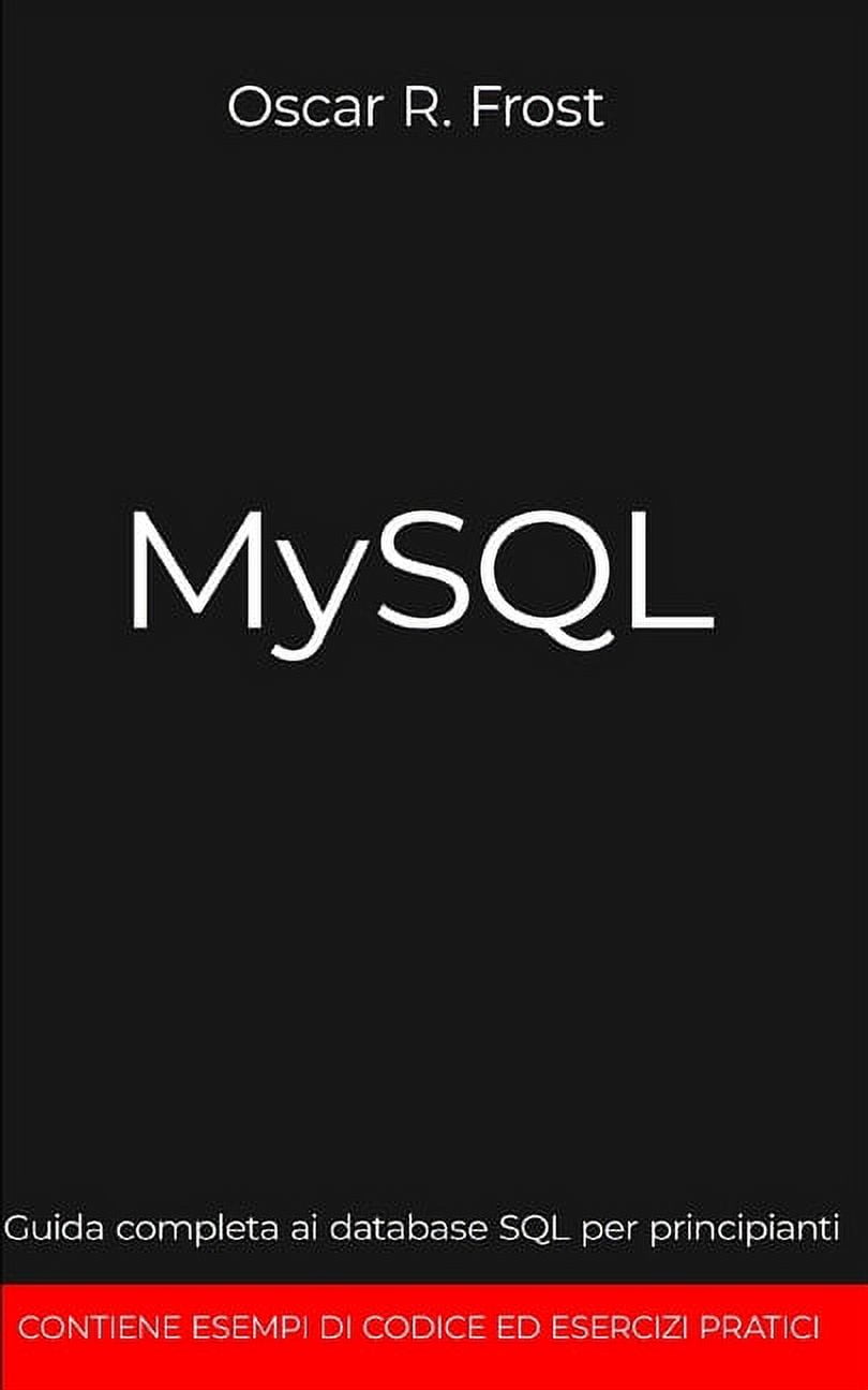 MySQL: Guida completa ai database SQL per principianti. Contiene esempi di codice ed esercizi ...