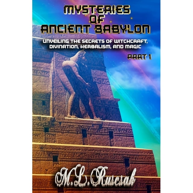 Mysteries of Ancient Babylon: Unveiling the Secrets of Witchcraft, Divination, Herbalism, and ...