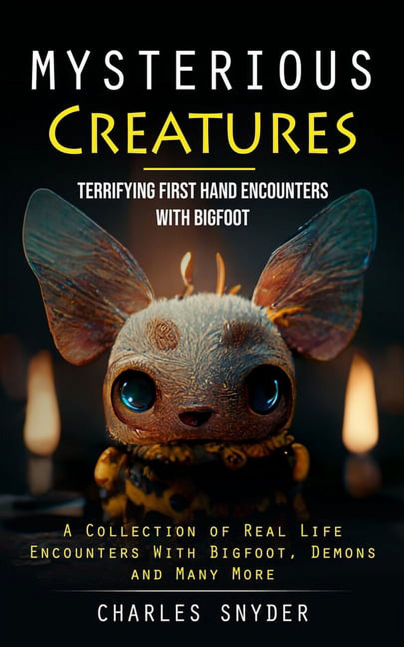 Mysterious Creatures: Terrifying First Hand Encounters With Bigfoot (A Collection of Real Life ...