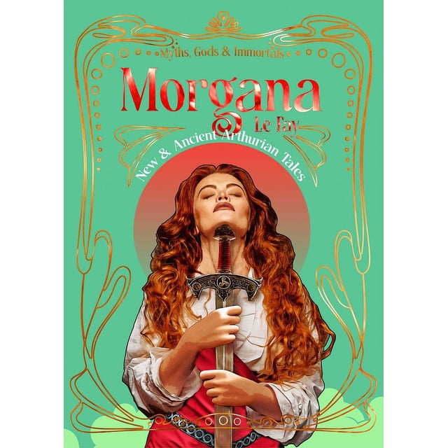 Myths, Gods & Immortals Morgana Le Fay: New & Ancient Arthurian Tales ...