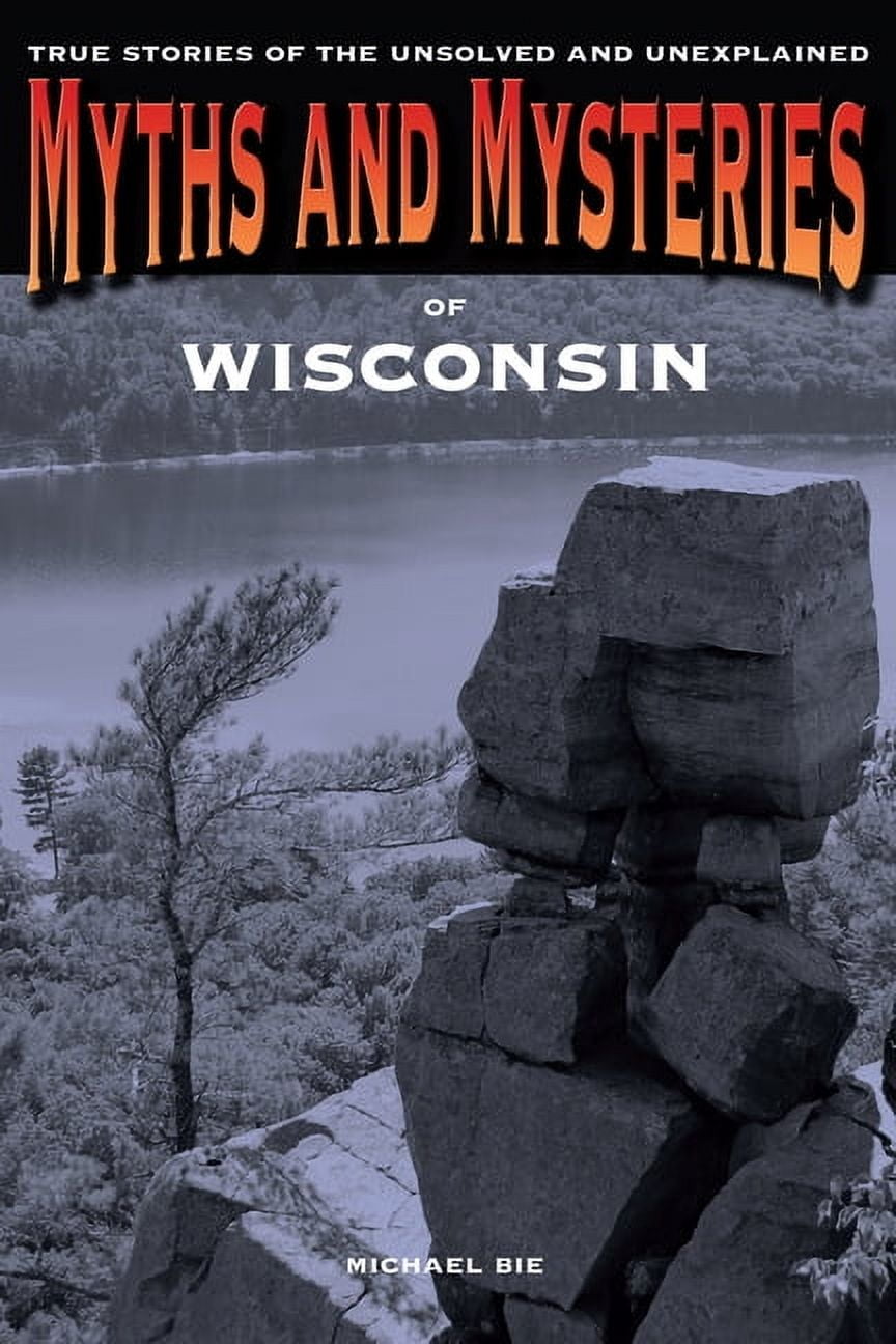 Myths and Mysteries Myths and Mysteries of Wisconsin: True Stories Of The Unsolved And ...