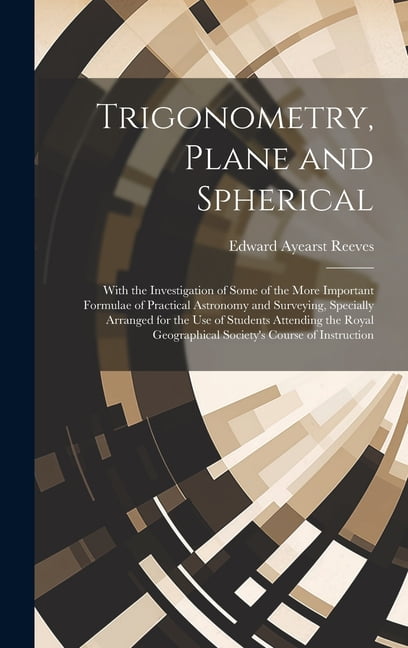 Trigonometry, Plane and Spherical; With the Investigation of Some of ...