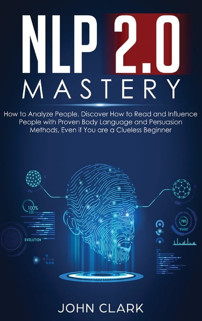 NLP 2.0 Mastery - How to Analyze People: Discover How to Read and Influence People with Proven ...