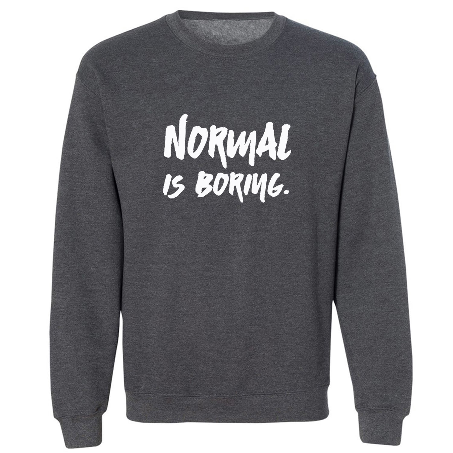 NORMAL IS BORING. Crewneck Sweatshirt - Walmart.com