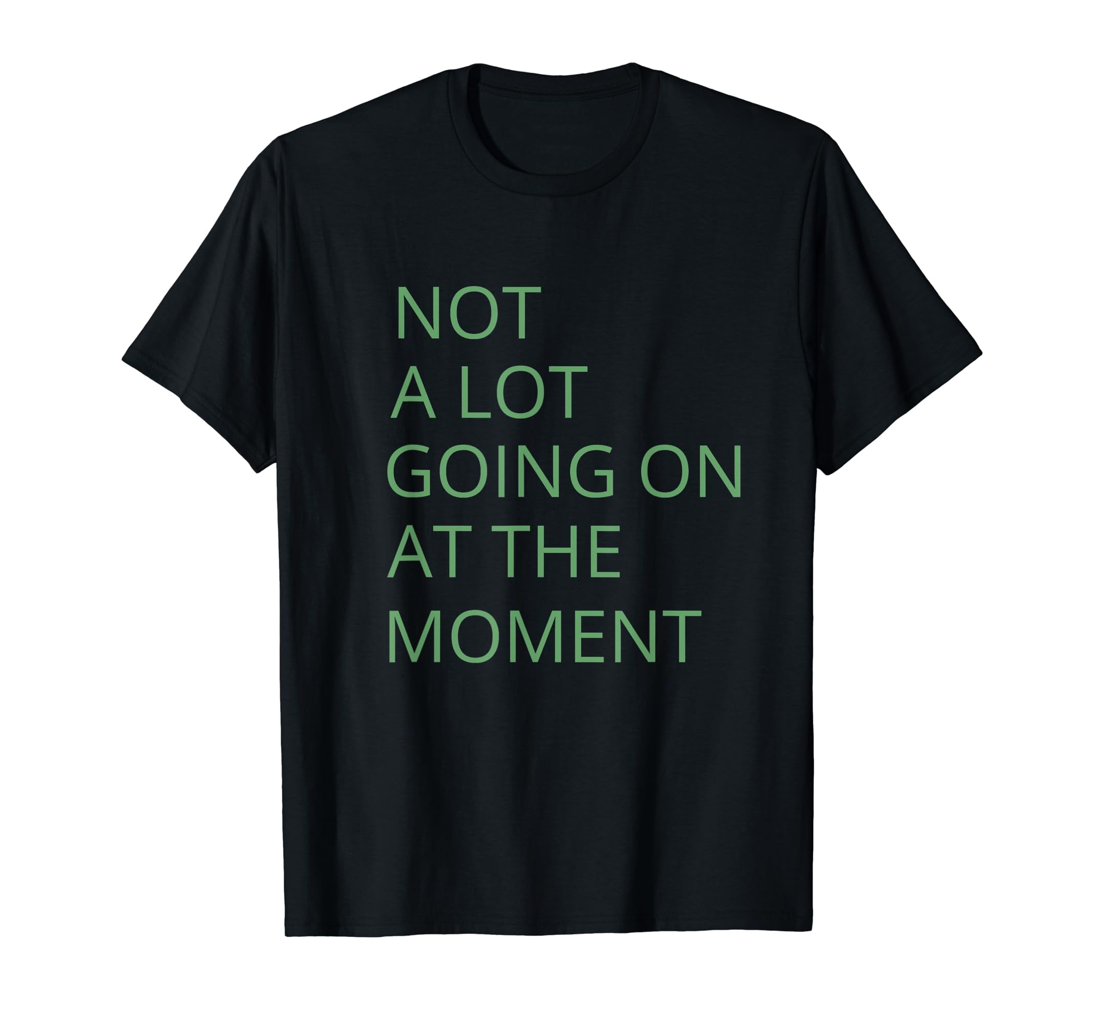 NOT A LOT GOING ON AT THE MOMENT. FROM FRONT AND BACK T-Shirt - Walmart.com