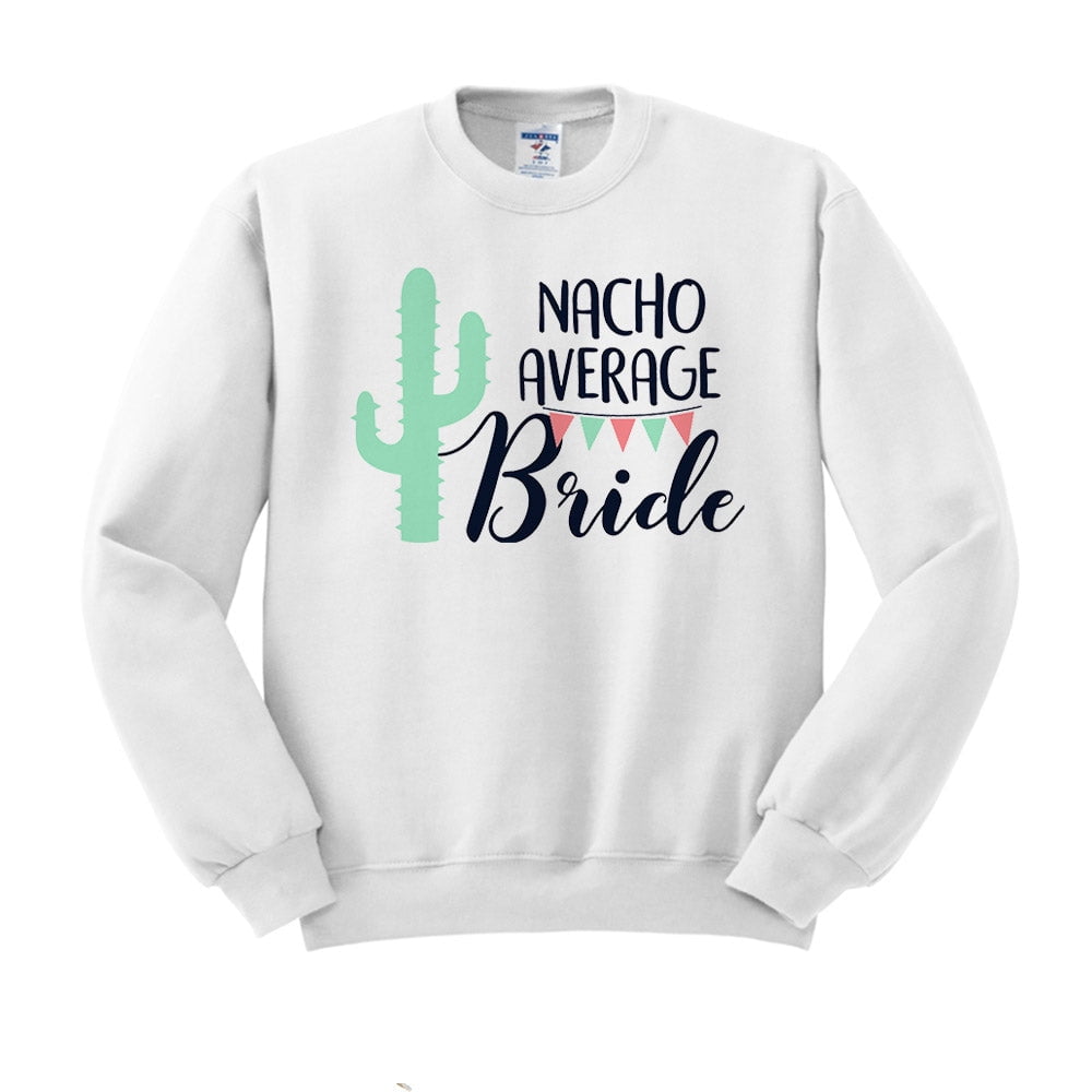 Nacho Average Bride Sweatshirt Unisex Large White - Walmart.com
