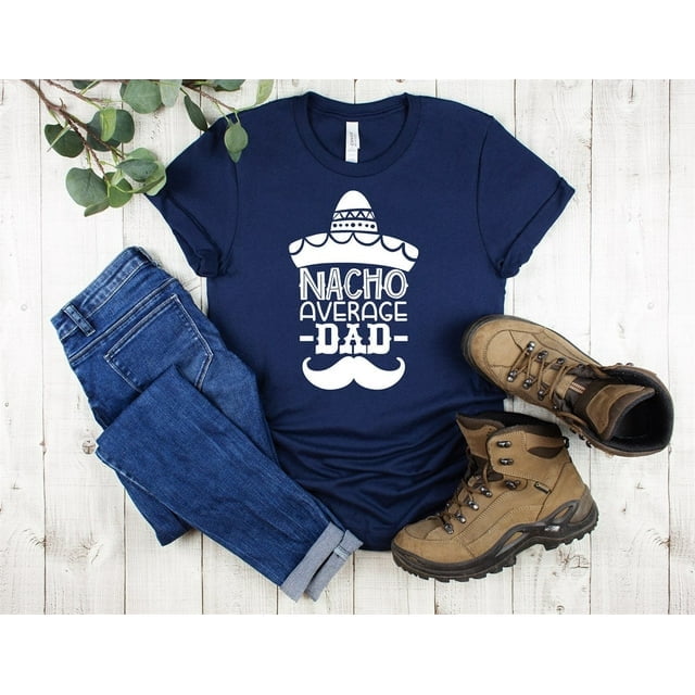 Nacho Average Dad Tee - Retail Fit, Pre-Shrunk, Tear Away Label Shirt ...