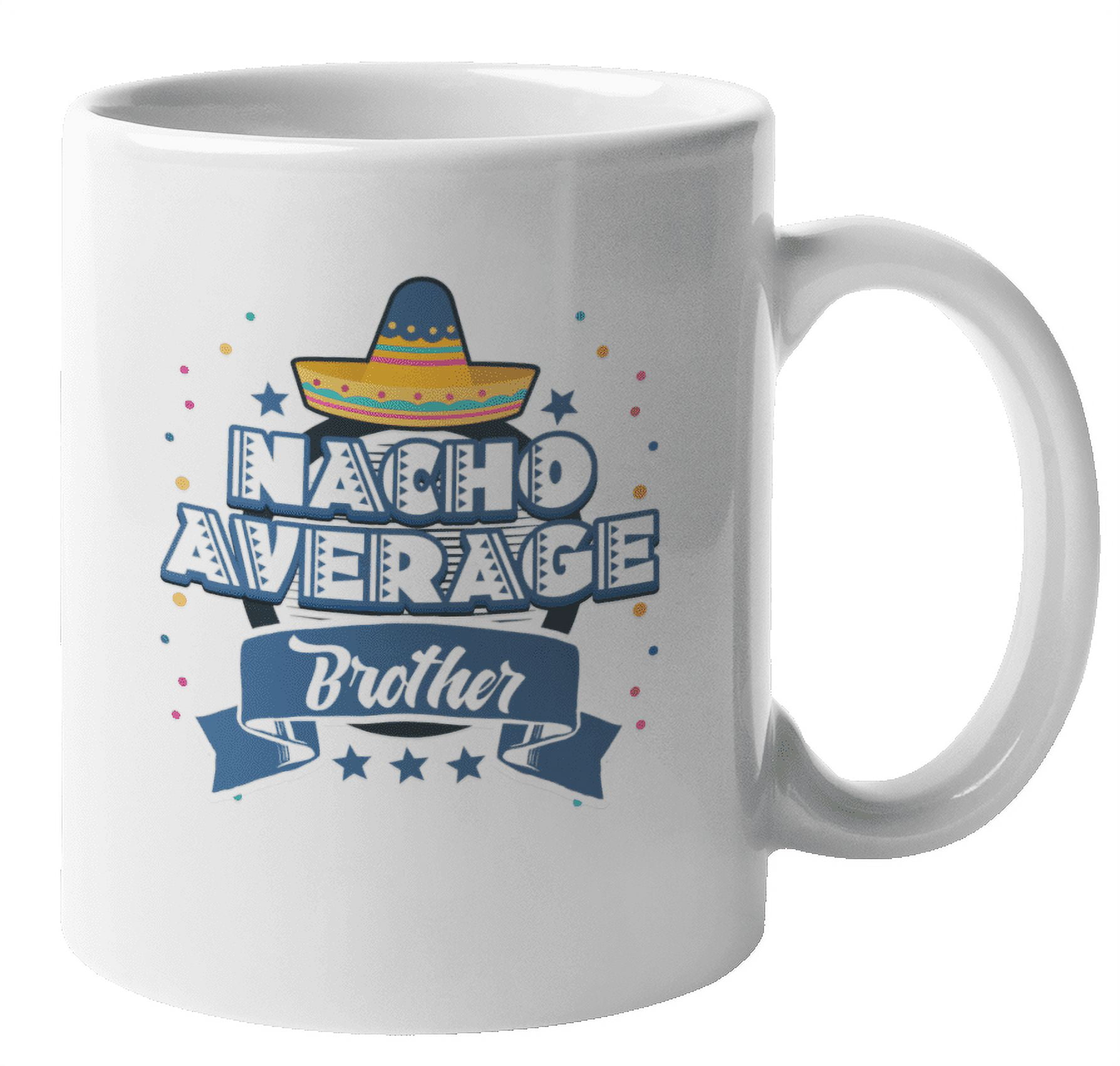 Nacho Average Funny Coffee & Tea Mug for Big Brother, Uncle or Men ...