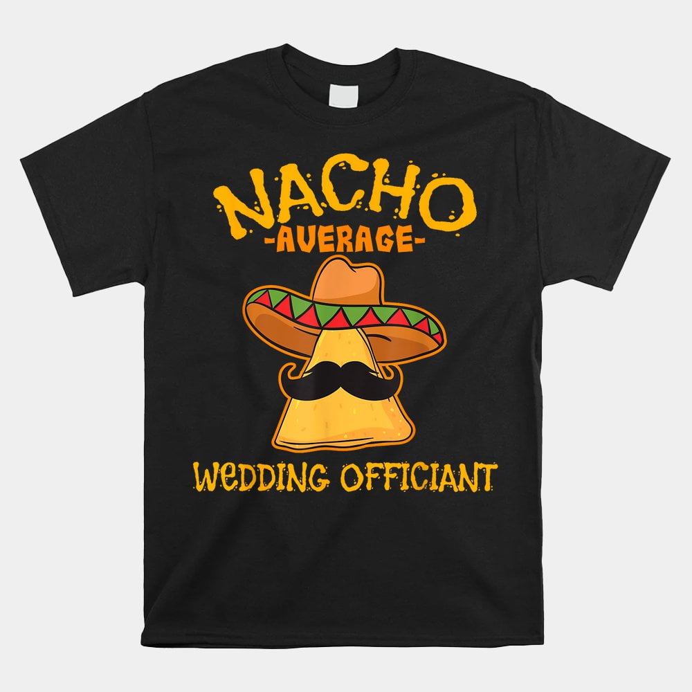 Nacho Average Wedding Officiant Mexican Cinco De Mayo Fiesta Shirt ...