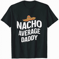Nacho average daddy for Cinco de Mayo dad and fathers day T-Shirt ...
