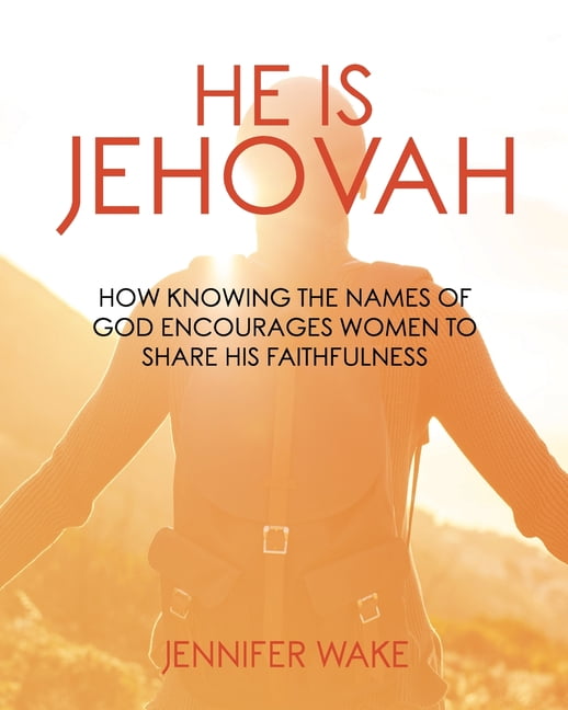 Names of God He Is Jehovah: How knowing the Names of God Encourages Women to Share His ...