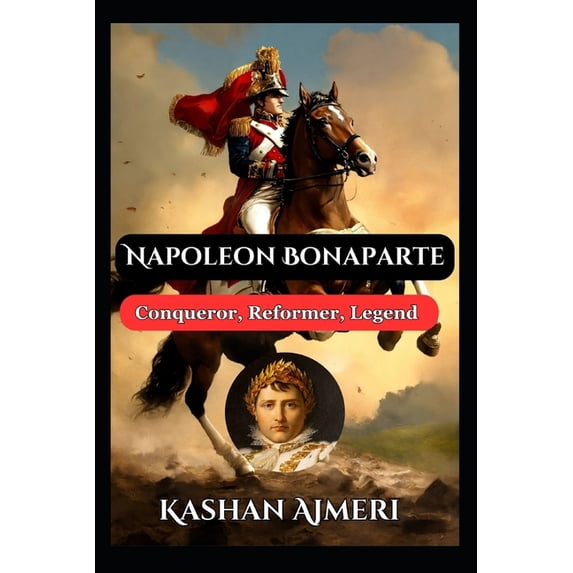 Napoleon Bonaparte: Conqueror, Reformer, Legend: Complete History Book ...