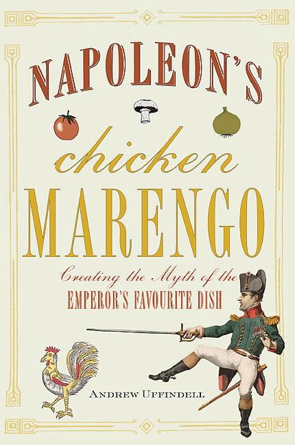 Napoleon's Chicken Marengo : Creating the Myth of the Emperor's ...