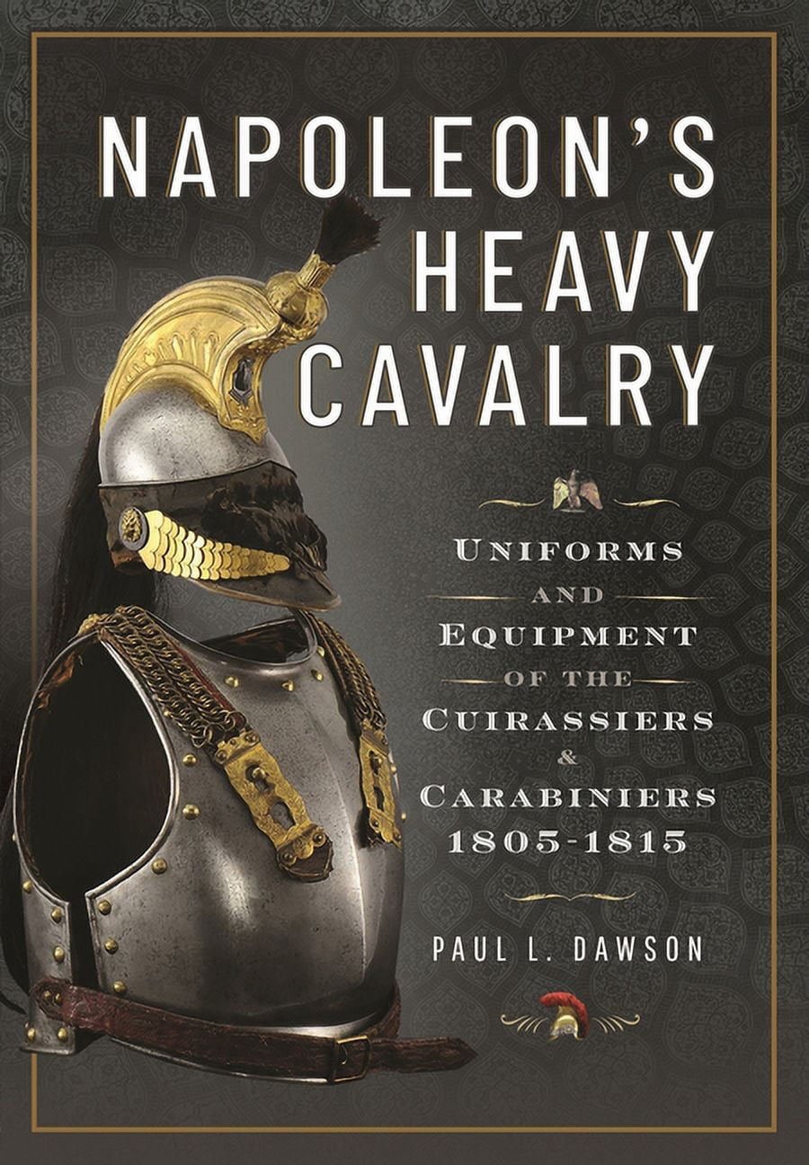Napoleon's Heavy Cavalry: Uniforms and Equipment of the Cuirassiers and ...