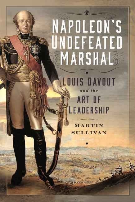 Napoleon's Undefeated Marshal: Louis Davout and the Art of Leadership ...