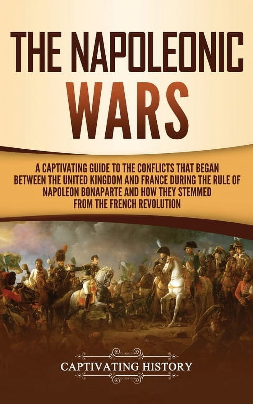 The Napoleonic Wars: A Captivating Guide to the Conflicts That Began ...