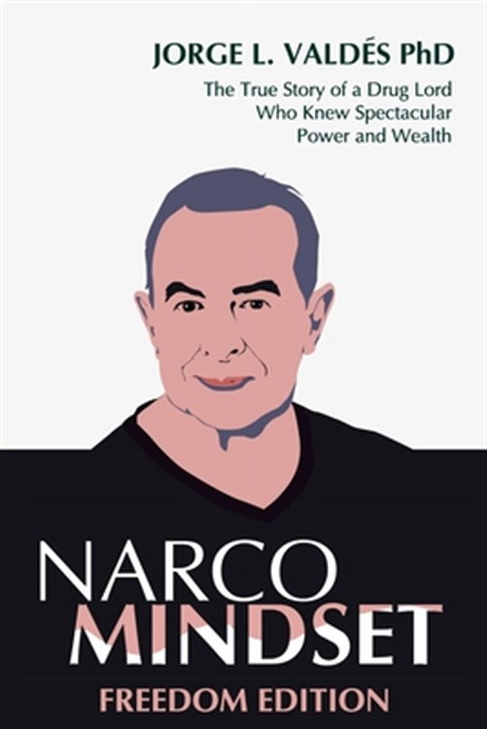 Narco Mindset: Freedom Edition: The True Story of a Drug Lord Who Knew ...