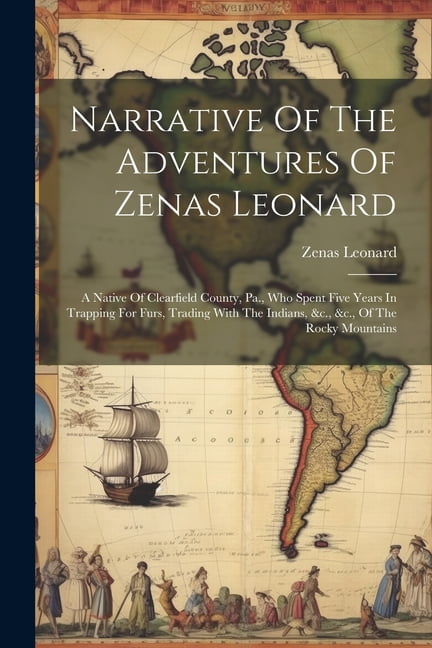 Narrative Of The Adventures Of Zenas Leonard: A Native Of Clearfield ...