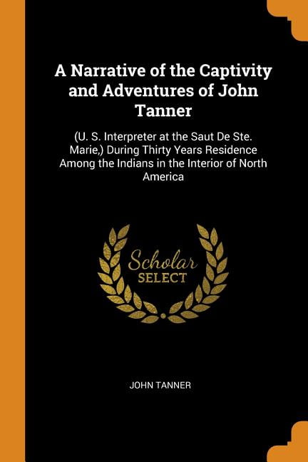 A Narrative of the Captivity and Adventures of John Tanner: (u. S ...