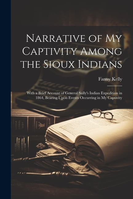 Narrative of my Captivity Among the Sioux Indians: With a Brief Account ...
