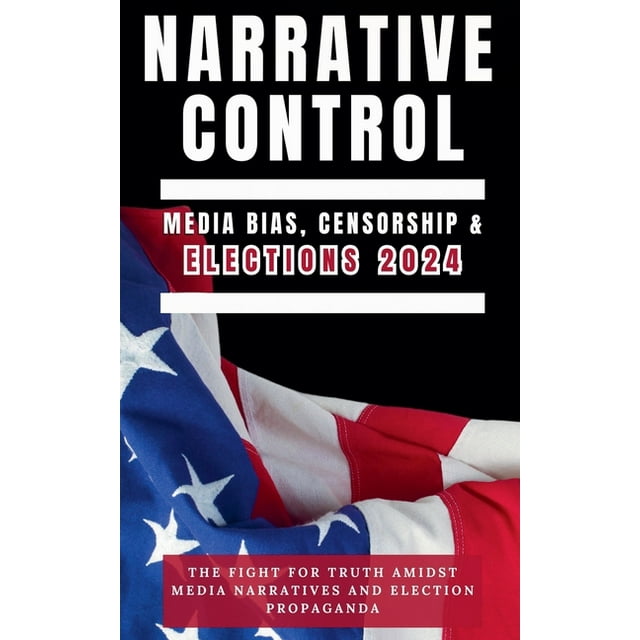 Narrative Control: Media Bias, Censorship & Elections 2024, (Paperback ...