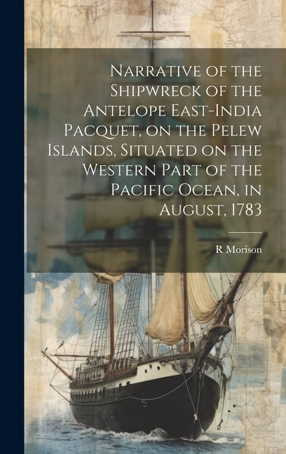 Narrative of the Shipwreck of the Antelope East-India Pacquet, on the ...