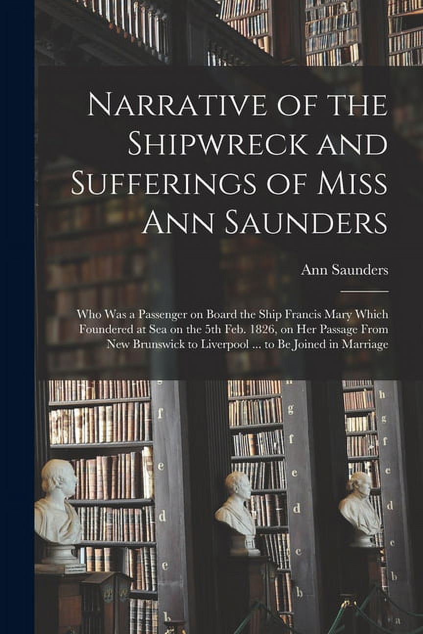 Narrative of the Shipwreck and Sufferings of Miss Ann Saunders ...