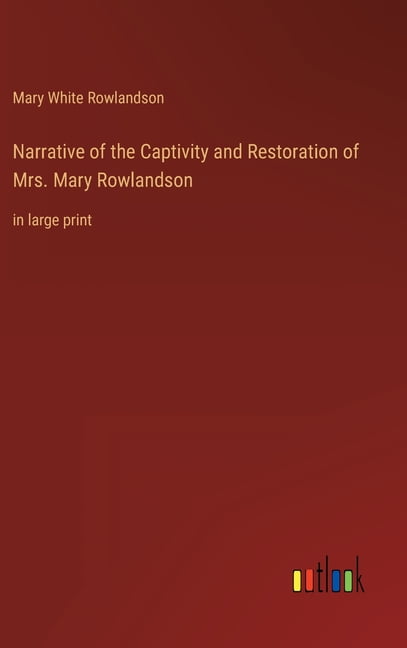 Narrative of the Captivity and Restoration of Mrs. Mary Rowlandson : in ...
