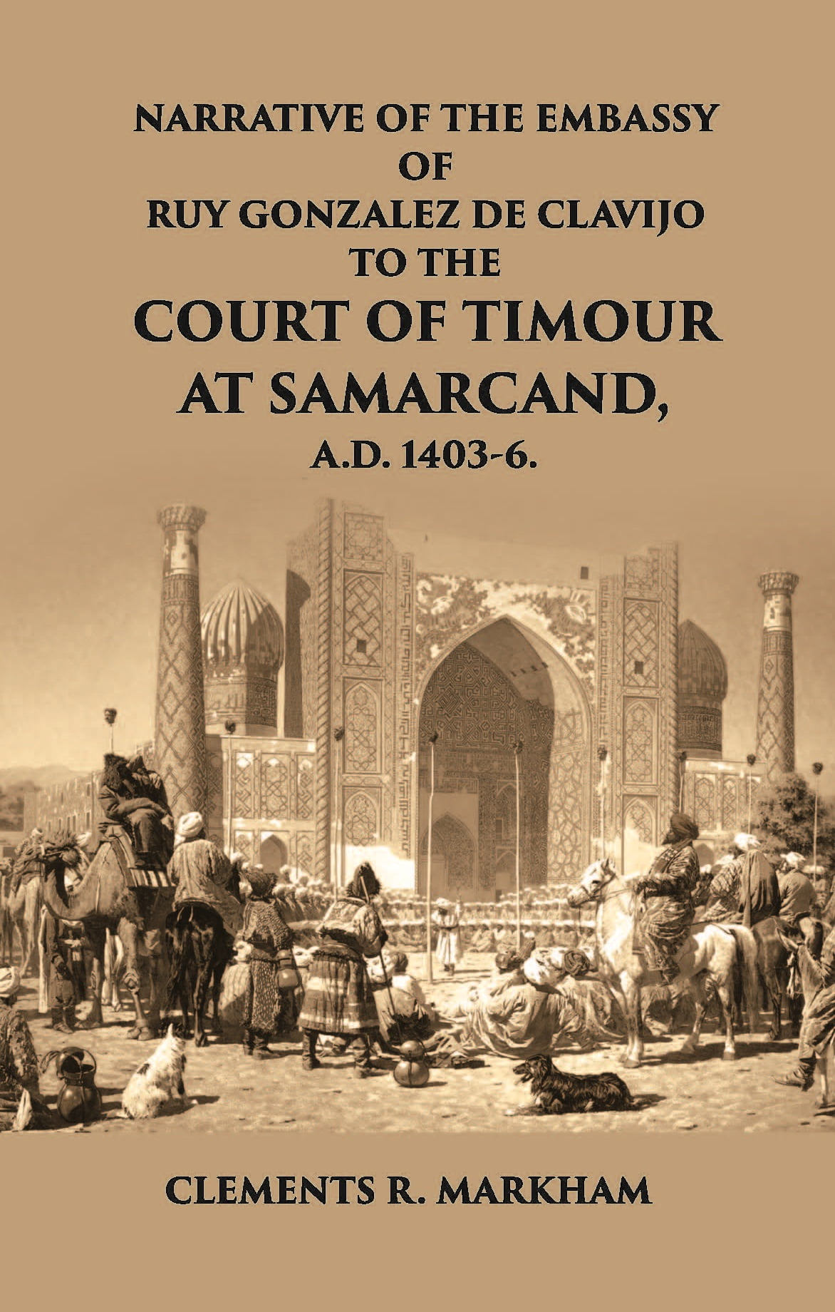 Narrative of the Embassy to the Court of Timour at Samarkand - Clements ...
