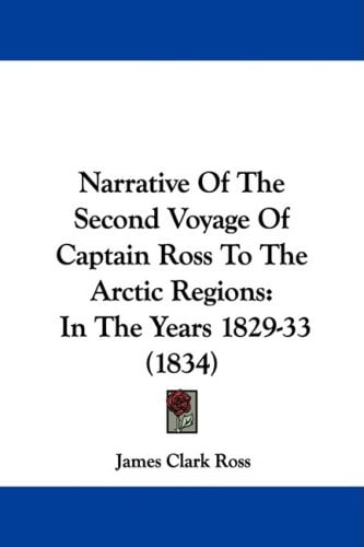 Narrative of the Second Voyage of Captain Ross to the Arctic Regions ...