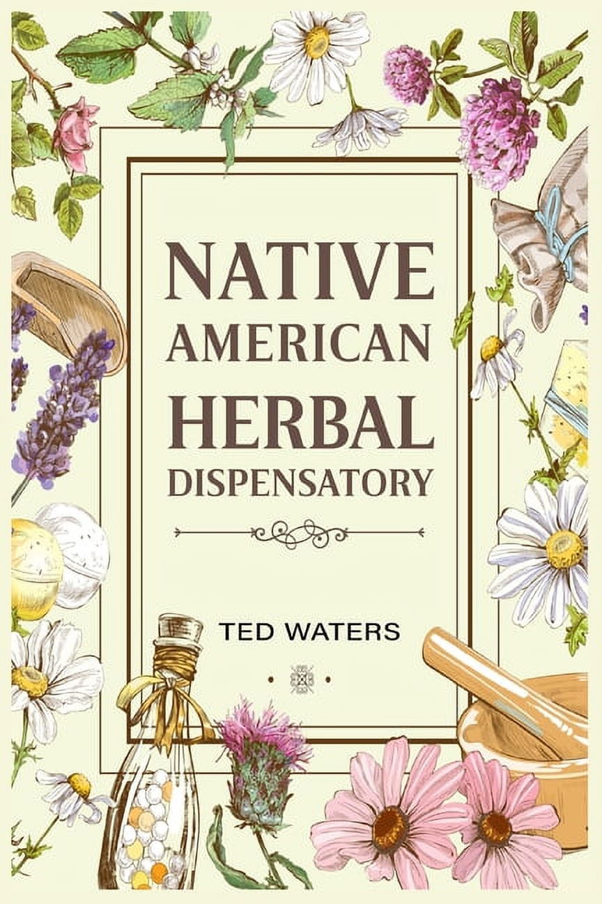 Native American Herbal Dispensatory: The Guide to Producing Medication ...